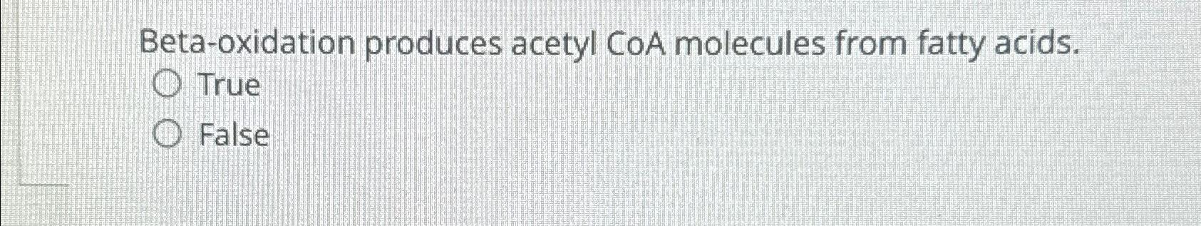 Solved Beta-oxidation produces acetyl CoA molecules from | Chegg.com