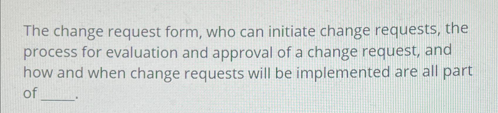 Solved The change request form, who can initiate change | Chegg.com