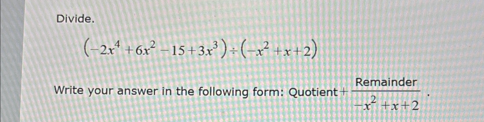 Solved Divide.(-2x4+6x2-15+3x3)÷(-x2+x+2)Write your answer | Chegg.com