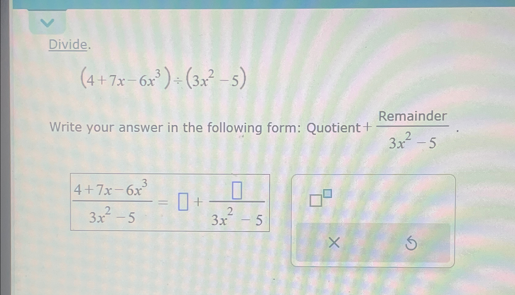 Solved Divide.(4+7x-6x3)÷(3x2-5)Write your answer in the | Chegg.com