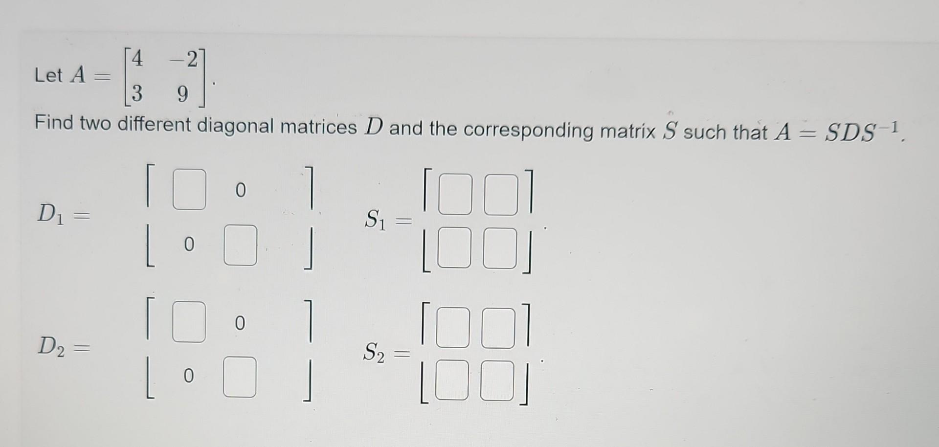 Solved Let A=[43−29] Find two different diagonal matrices D | Chegg.com
