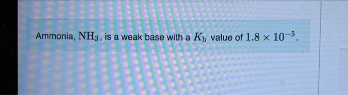 Solved Ammonia, NH3, is a weak base with a Kb value of 1.8 x | Chegg.com