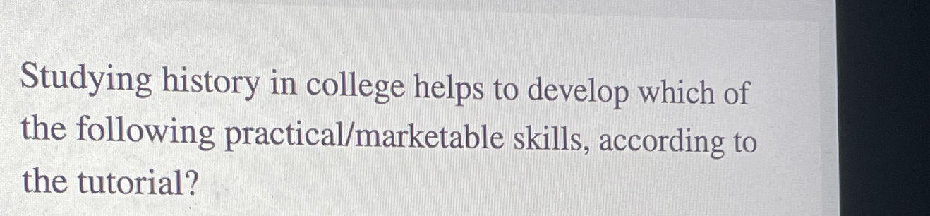 Solved Studying history in college helps to develop which of | Chegg.com