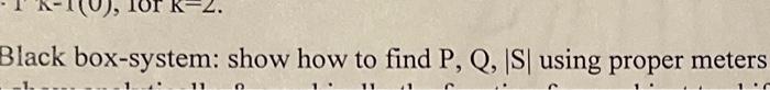 Black box-system: show how to find P,Q,∣S∣ using | Chegg.com