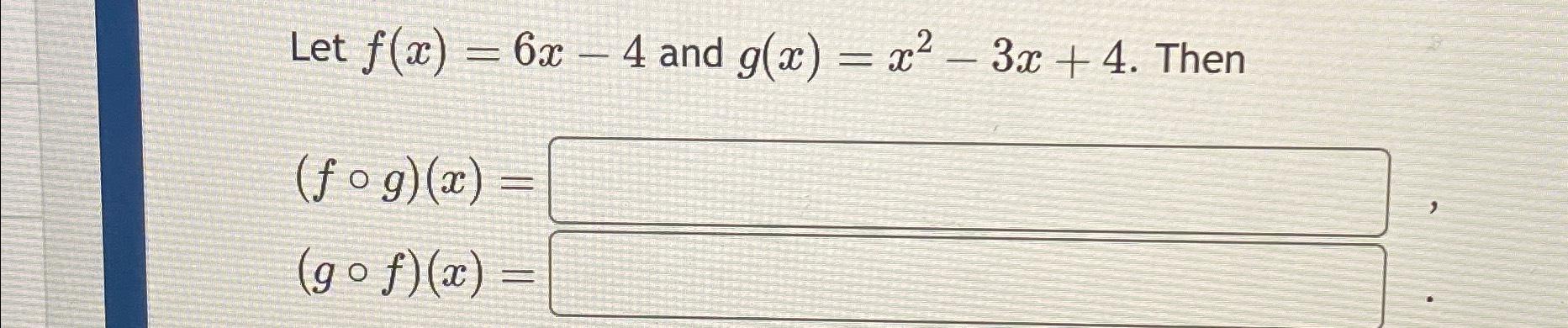 Solved Let f(x)=6x-4 ﻿and g(x)=x2-3x+4. | Chegg.com