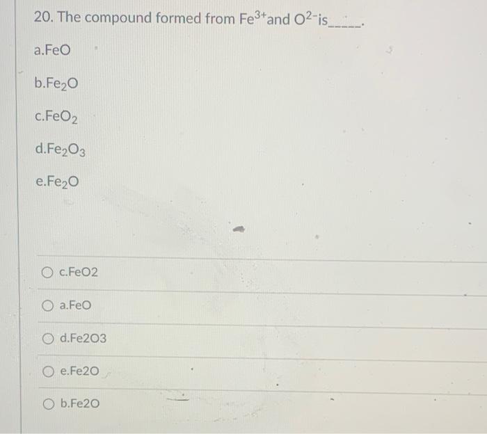 Solved 20. The compound formed from Fe3+and O2-is__ a.Feo | Chegg.com