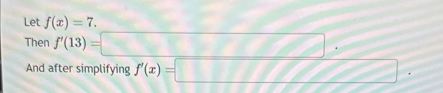 Solved Let f(x)=7.Then f'(13)=And after simplifying f'(x)= | Chegg.com