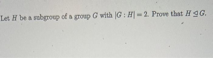 Solved Let H be a subgroup of a group G with ∣G:H∣=2. Prove | Chegg.com