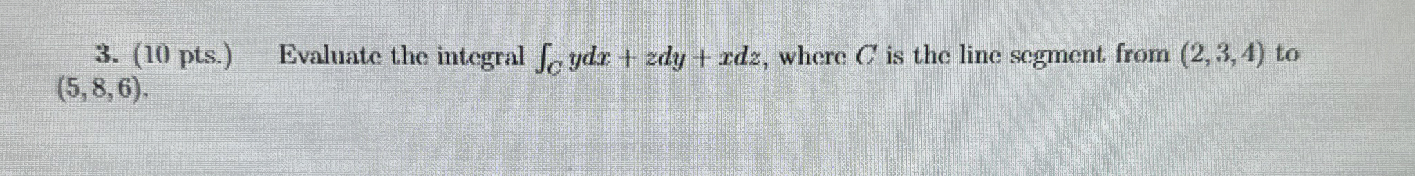 Solved (10 ﻿pts.) ﻿Evaluate the integral ∫C﻿ydx+zdy+xdz, | Chegg.com