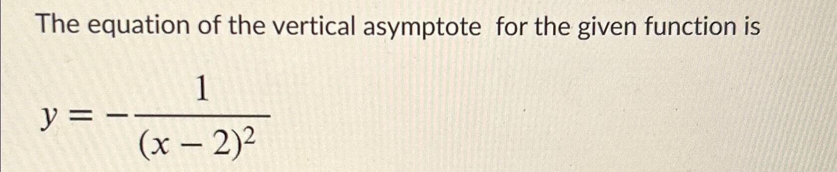 Solved The equation of the vertical asymptote for the given | Chegg.com