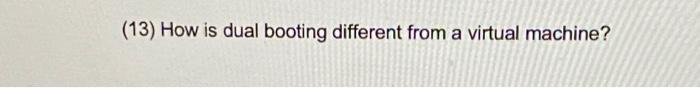 Solved (13) How is dual booting different from a virtual | Chegg.com