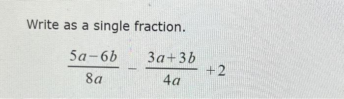 Solved Write as a single fraction. 5a-6b 3a + 3b 8a 4a +2 | Chegg.com