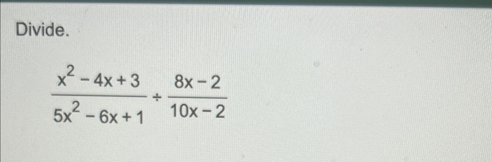 Solved Divide.x2-4x+35x2-6x+1÷8x-210x-2 | Chegg.com