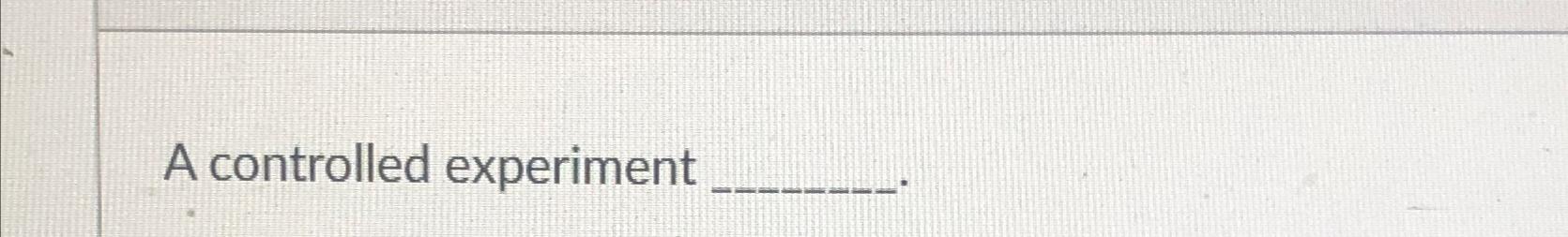 Solved A controlled experiment | Chegg.com