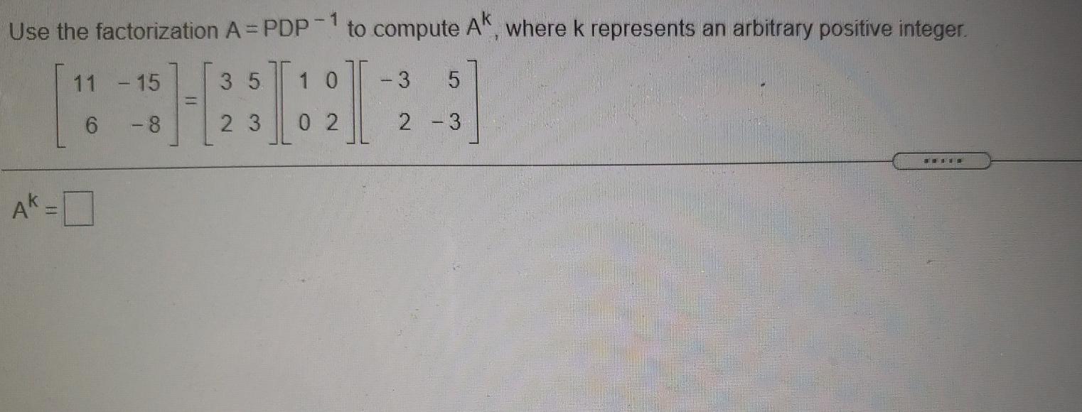 Solved Use the factorization A=PDP-1 to compute AK, where k | Chegg.com