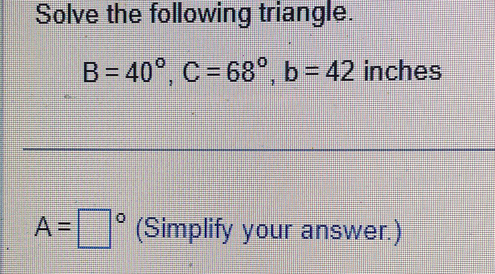 Solved Solve the following triangle.B=40°,C=68°,b=42 | Chegg.com