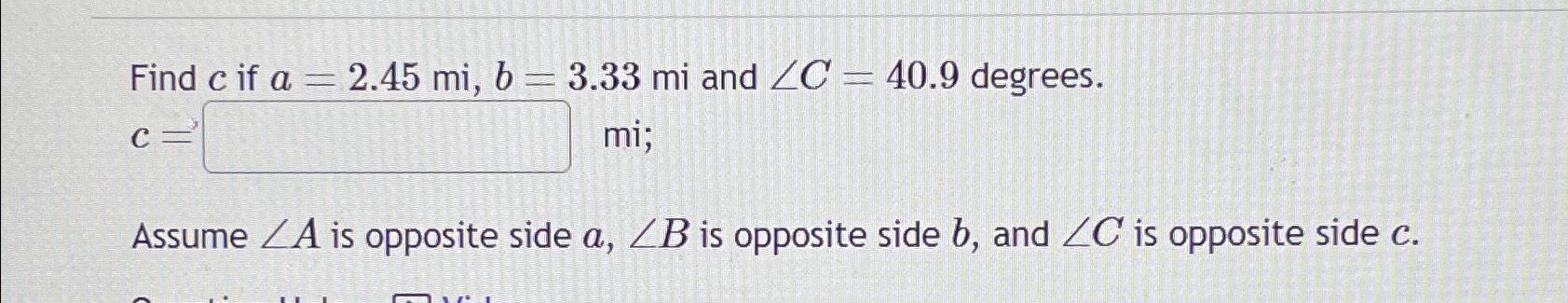 Solved Find c ﻿if a=2.45mi,b=3.33mi ﻿and ??C=40.9 ﻿degrees. | Chegg.com