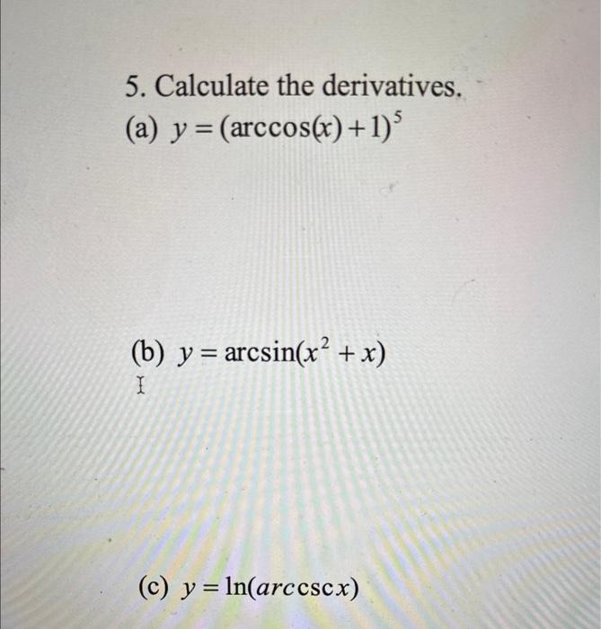 Solved 5. Calculate the derivatives. (a) y=(arccos(x)+1)5 | Chegg.com