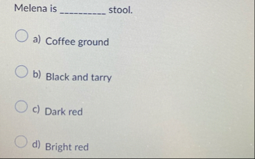 Solved Melena is ﻿stool.a) ﻿Coffee groundb) ﻿Black and | Chegg.com