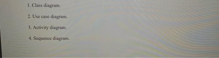 Solved 1. Class diagram. 2. Use case diagram. 3. Activity | Chegg.com