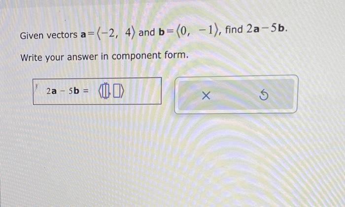 Solved Given vectors a= −2,4 and b= 0,−1 , find 2a−5b. | Chegg.com