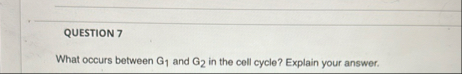 Solved QUESTION 7What occurs between G1 ﻿and G2 ﻿in the cell | Chegg.com