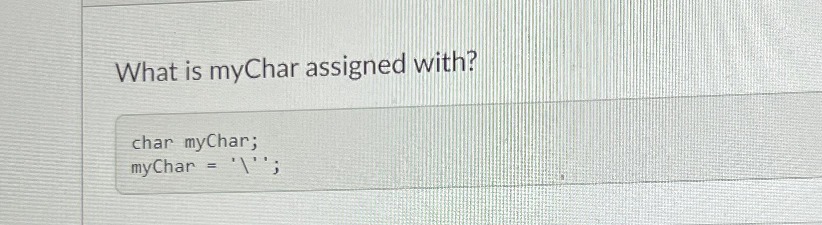 Solved What is myChar assigned with?char myChar;myChar | Chegg.com