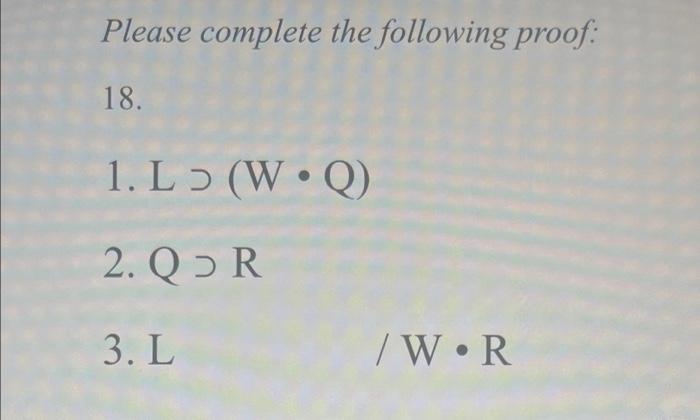 Please complete the following proof: 18. 1. L> (W.Q) | Chegg.com