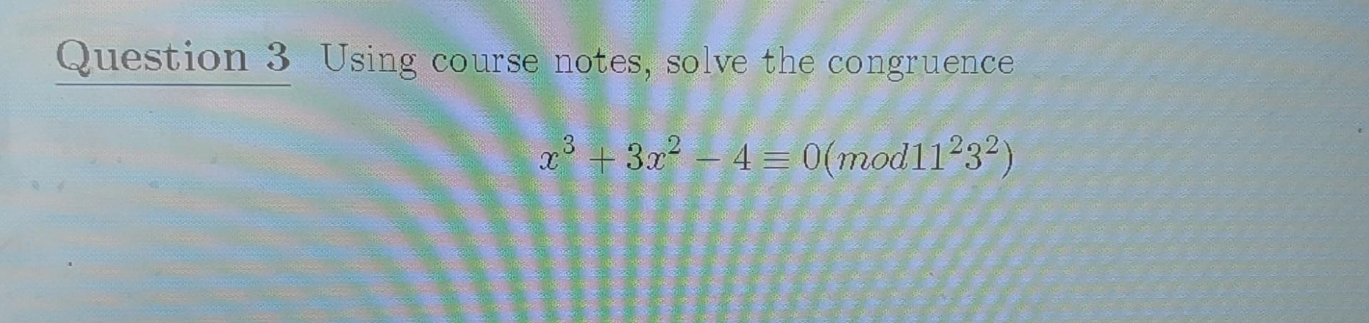Solved Question 3 Using course notes, solve the congruence | Chegg.com