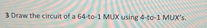 Solved 3 Draw the circuit of a 64-to-1 MUX using 4-to-1 | Chegg.com