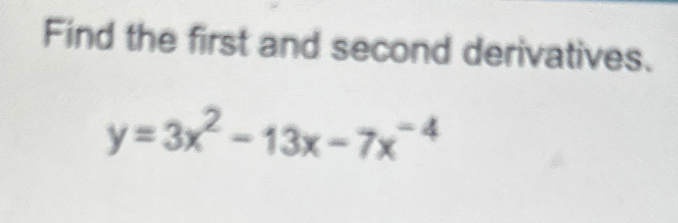 Solved Find the first and second derivatives.y=3x2-13x-7x-4 | Chegg.com