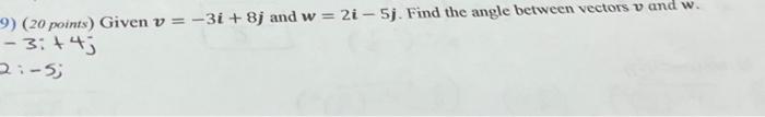 Solved 9) ( 20 points) Given v=−3i+8j and w=2i−5j. Find the | Chegg.com Solved 9) ( 20 points) Given v=−3i+8j and w=2i−5j. Find the | Chegg.com