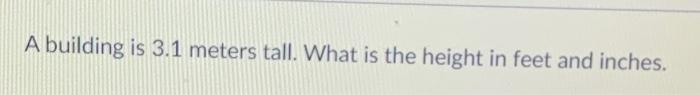 Solved A building is 3.1 meters tall. What is the height in | Chegg.com