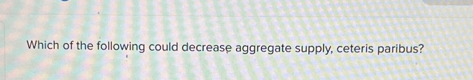 Solved Which of the following could decrease aggregate | Chegg.com