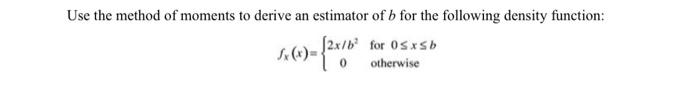 Solved Use The Method Of Moments To Derive An Estimator Of B