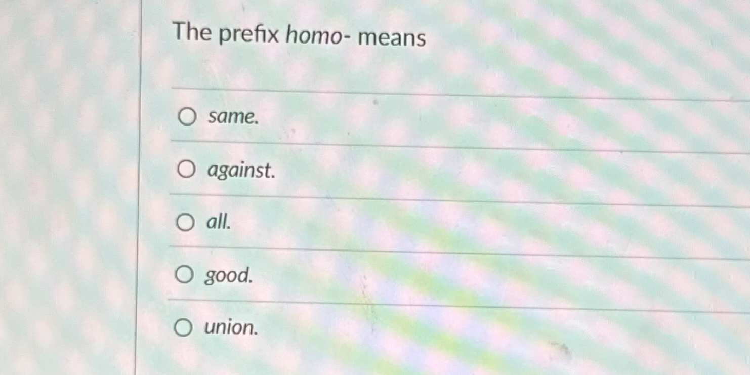 Solved The prefix homo- ﻿meanssame.against.all.good.union. | Chegg.com