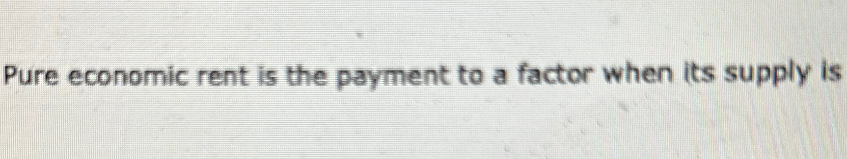 Solved Pure economic rent is the payment to a factor when | Chegg.com