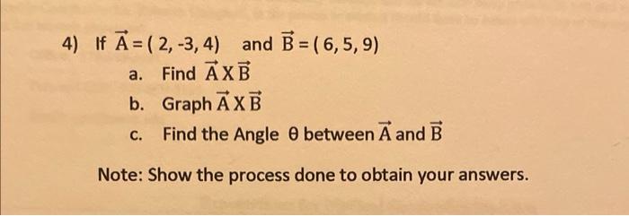Solved 4) If A=(2,−3,4) and B=(6,5,9) a. Find AXB b. Graph | Chegg.com