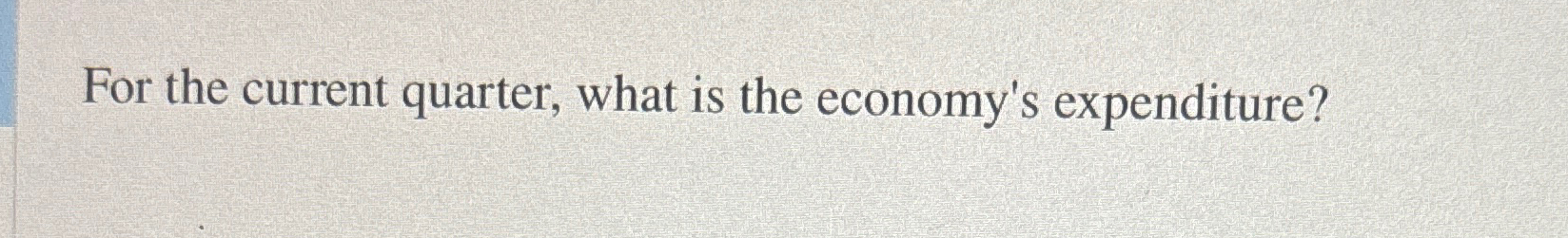 Solved For the current quarter, what is the economy's | Chegg.com