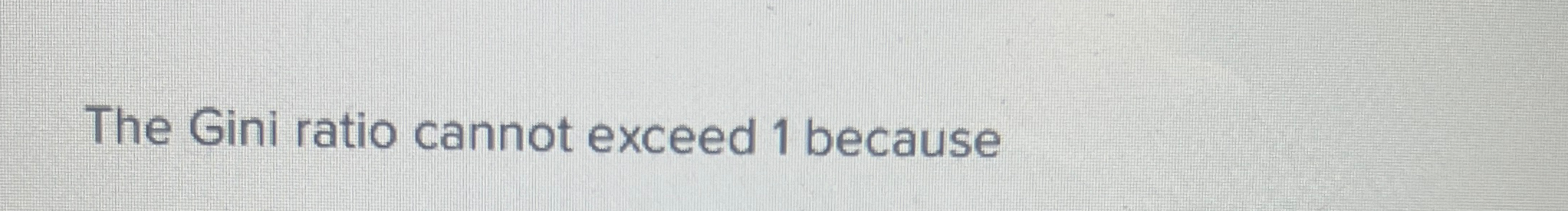 Solved The Gini ratio cannot exceed 1 ﻿because | Chegg.com