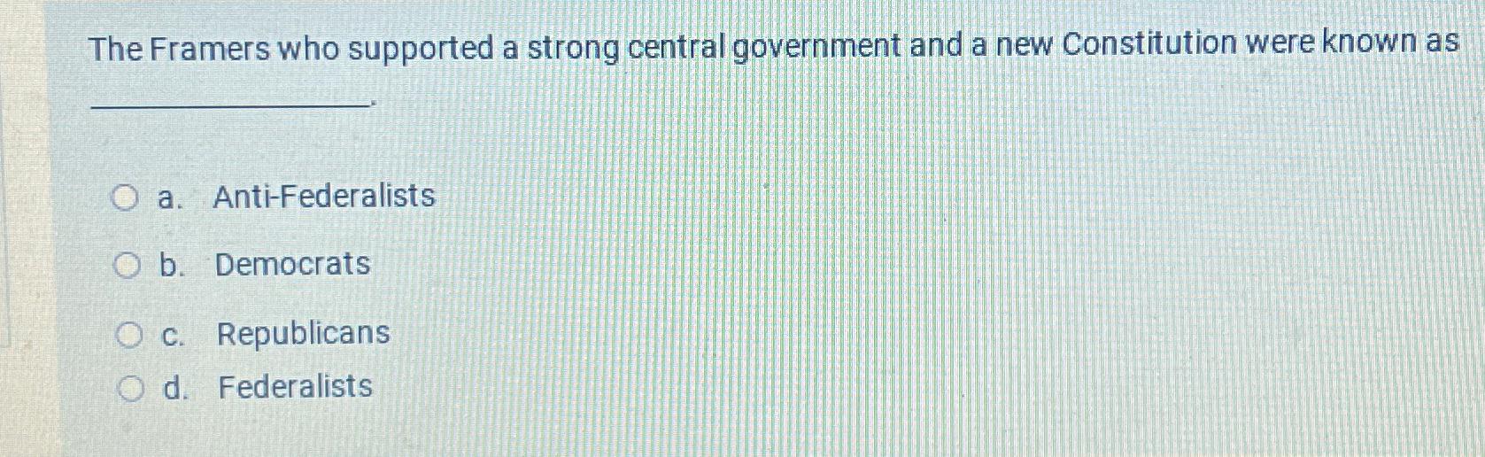 Solved The Framers who supported a strong central government | Chegg.com