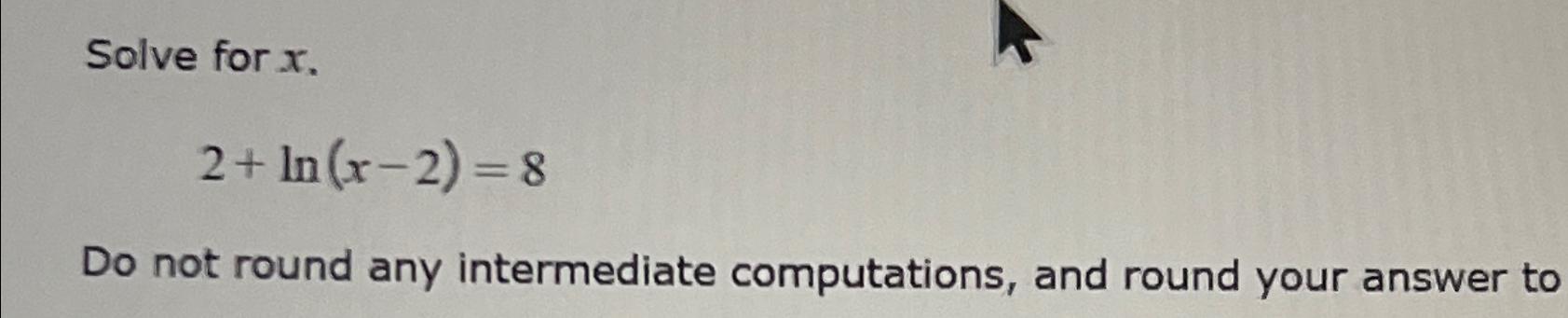 Solved Solve for x2+ln(x-2)=8Do not round any intermediate | Chegg.com