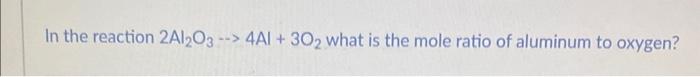 Solved In the reaction 2Al2O3⋯4Al+3O2 what is the mole ratio | Chegg.com