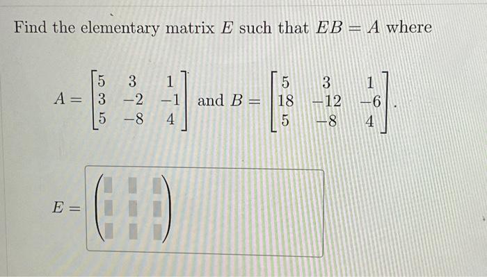 Solved Find the elementary matrix E such that EB=A where | Chegg.com