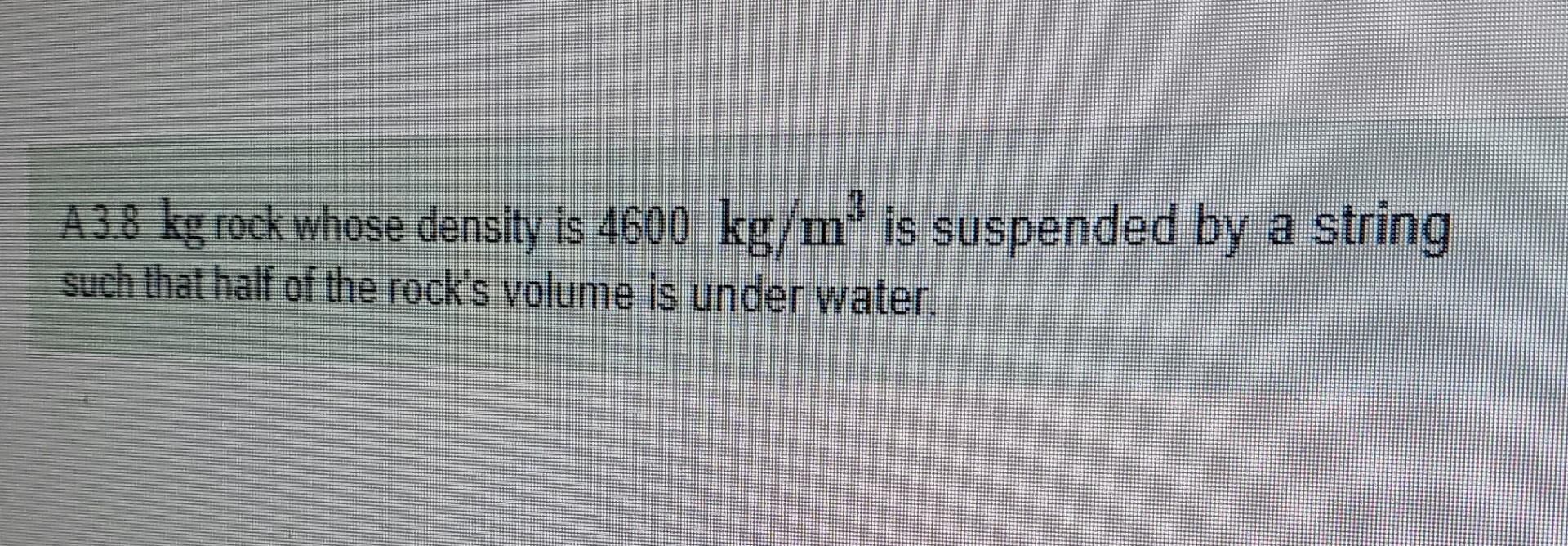 Solved A38 kg rock whose density is 4600 kg/m3 is suspended | Chegg.com