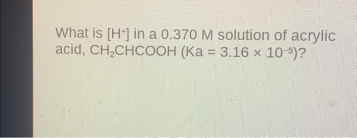Solved What is [H+]in a 0.370M solution of acrylic acid, | Chegg.com