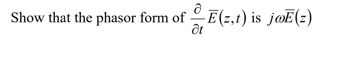 Solved Show that the phasor form of ∂t∂Eˉ(z,t) is jωEˉ(z) | Chegg.com