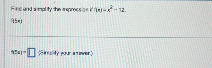 Solved Find and simplify the expression if f(x)=x2−12. f(5x) | Chegg.com