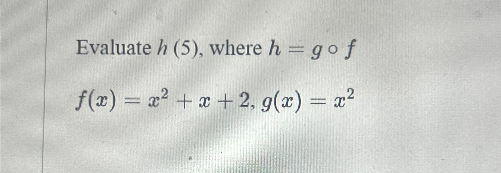 Solved Evaluate h(5), ﻿where h=g@ff(x)=x2+x+2,g(x)=x2 | Chegg.com