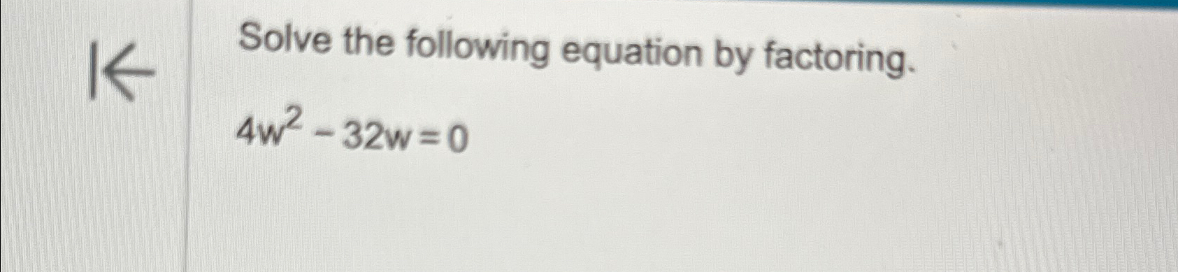 Solved Solve the following equation by factoring.4w2-32w=0 | Chegg.com